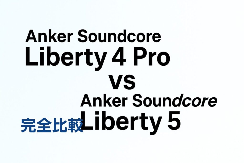 Anker Soundcore Liberty 4 Pro vs Liberty 5 完全比較【2025年10月】 | あれこれ情報雑貨店